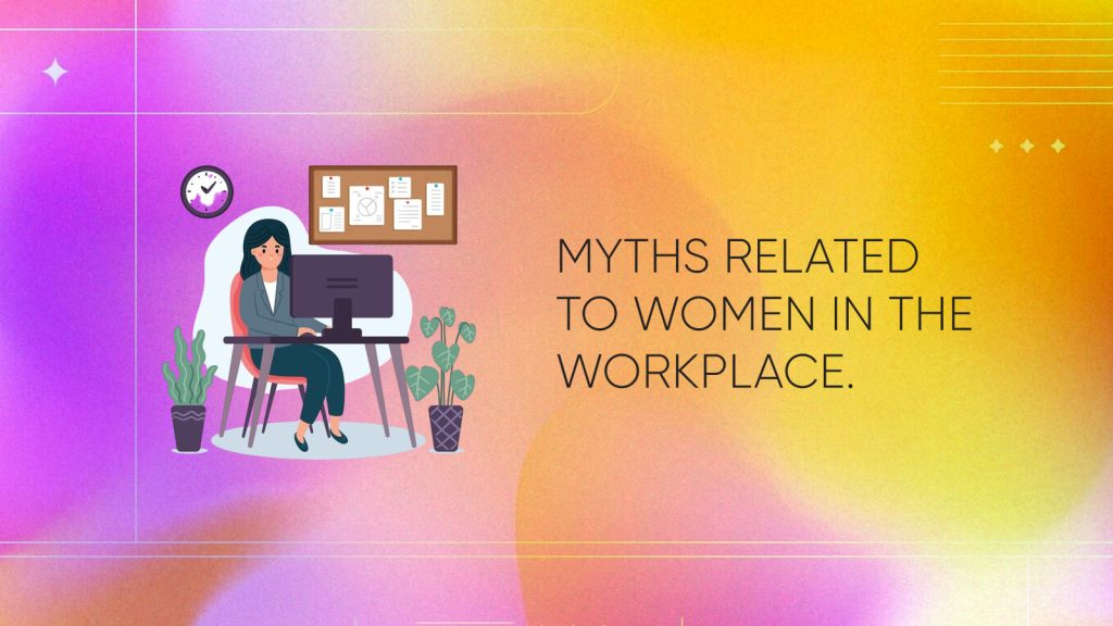 4 Common Myths Related To Women In The Workplace