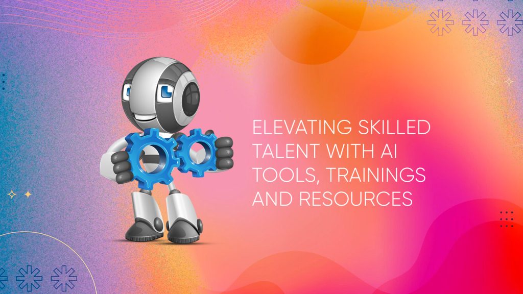 Elevating Skilled Talent With AI Tools, Trainings and Resources